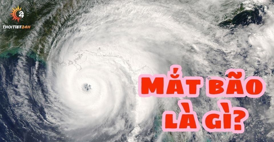 Mắt bão là gì? Vì sao mắt bão bình yên nhưng lại nguy hiểm